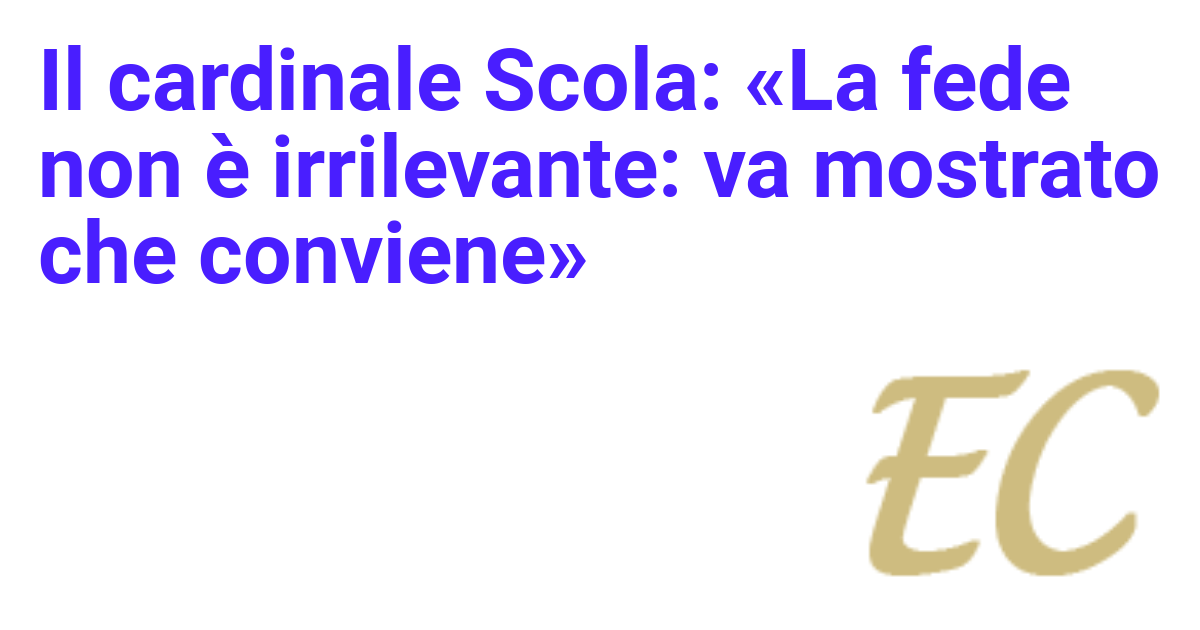 Il cardinale Scola: «La fede non è irrilevante: va mostrato che ...